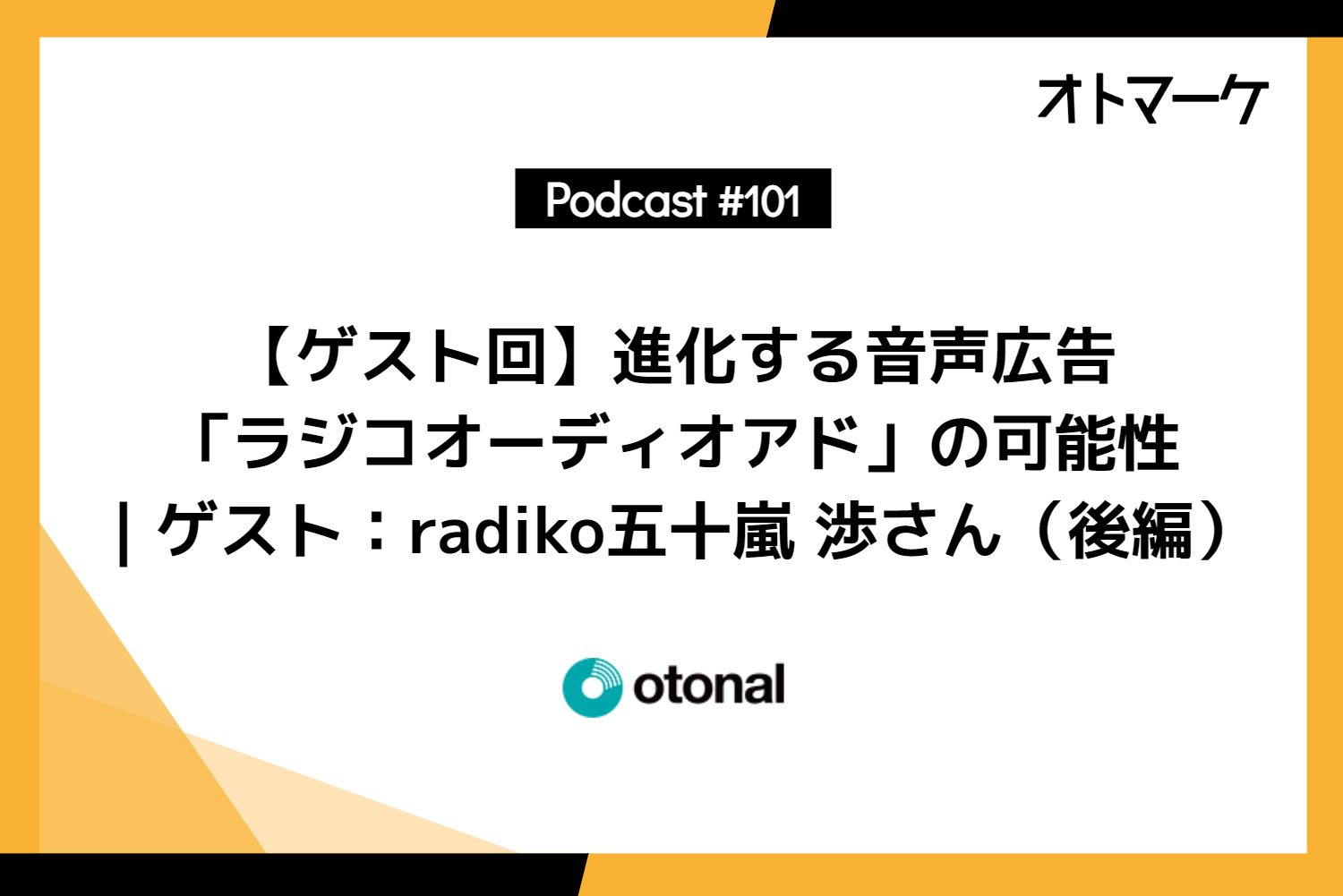 【ゲスト回】進化する音声広告「ラジコオーディオアド」の可能性｜ゲスト：radiko五十嵐 渉さん（後編）